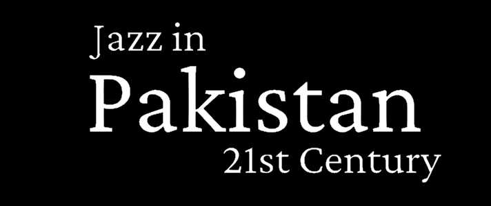 Pakistani Jazz in the 21st Century: Exploring Jazz in Pakistan